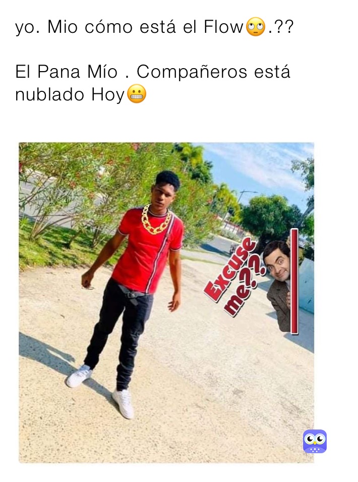yo. Mio cómo está el Flow🙄.?? El Pana Mío . Compañeros está nublado Hoy ...