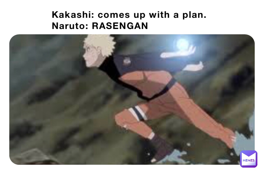Kakashi: comes up with a plan. Naruto: RASENGAN | @Feetman | Memes