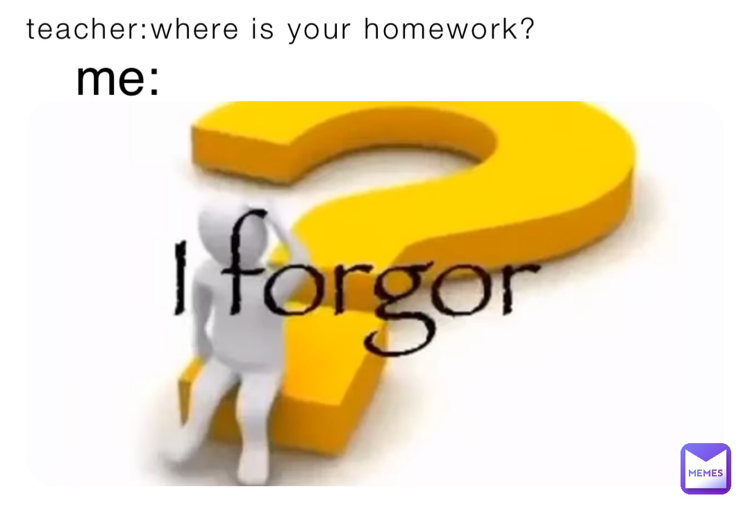 teacher:where is your homework? me: | @thankful_skittles | Memes teacher:where is your homework? me: | @thankful_skittles | Memes