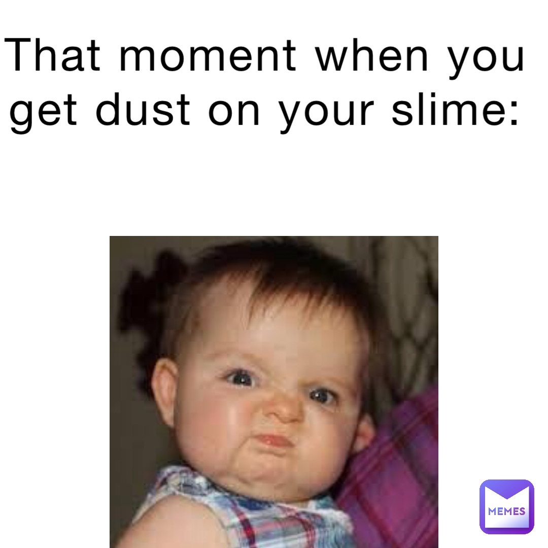 That moment when you get dust on your slime: | @cxxli | Memes