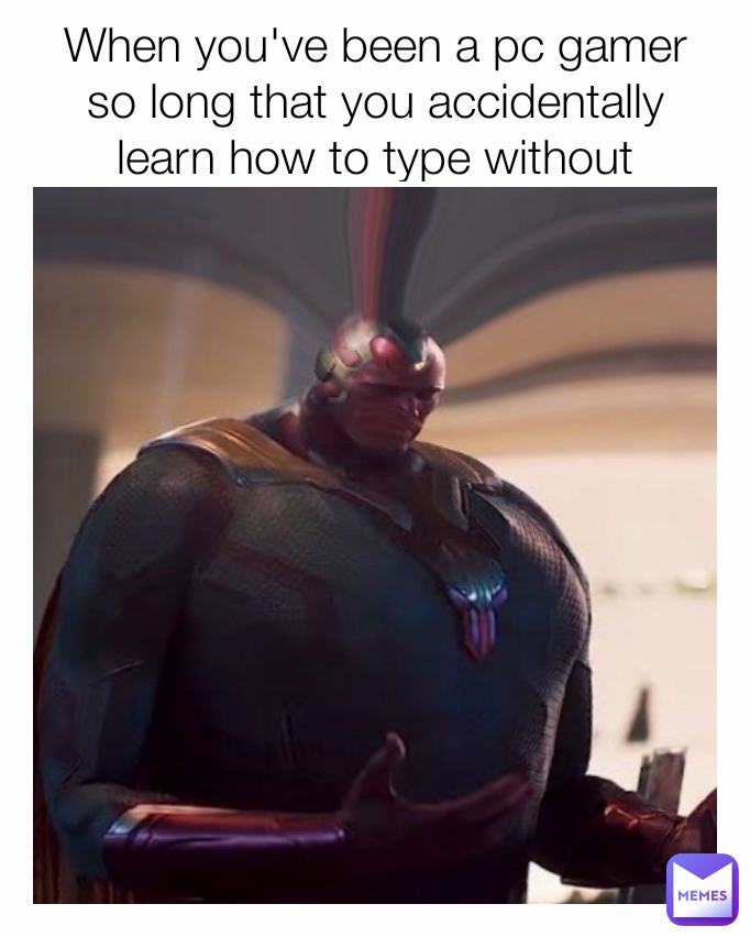 When You ve Been A Pc Gamer So Long That You Accidentally Learn How To Type Without Looking At when-you-ve-been-a-pc-gamer-so-long-that-you-accidentally-learn-how-to-type-without-looking-at
