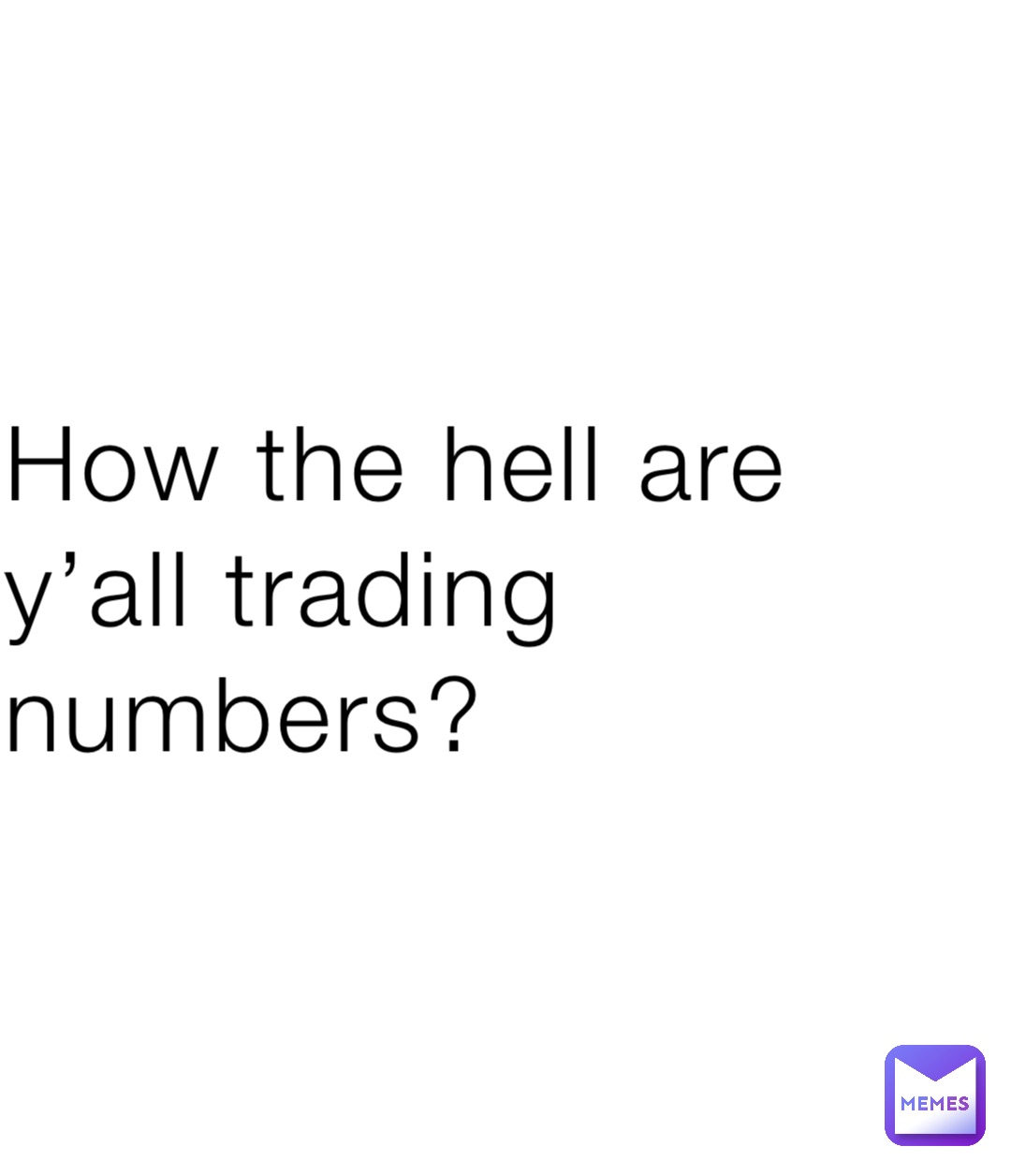 How the hell are y’all trading numbers? | @Banished_Knight | Memes