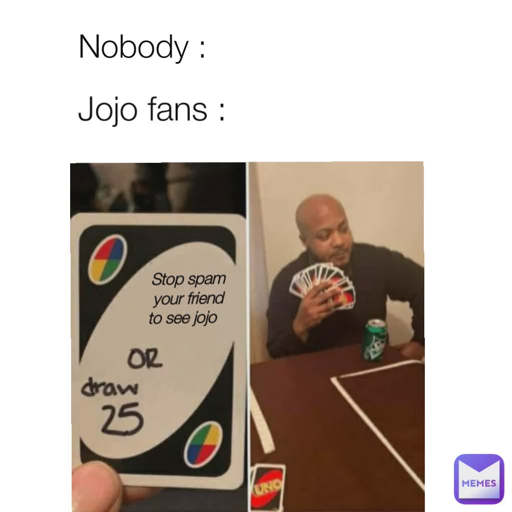 Jojo fans : Nobody : Stop spam your friend to see jojo ...