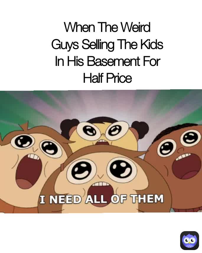 When The Weird Guys Selling The Kids In His Basement For Half Price ...