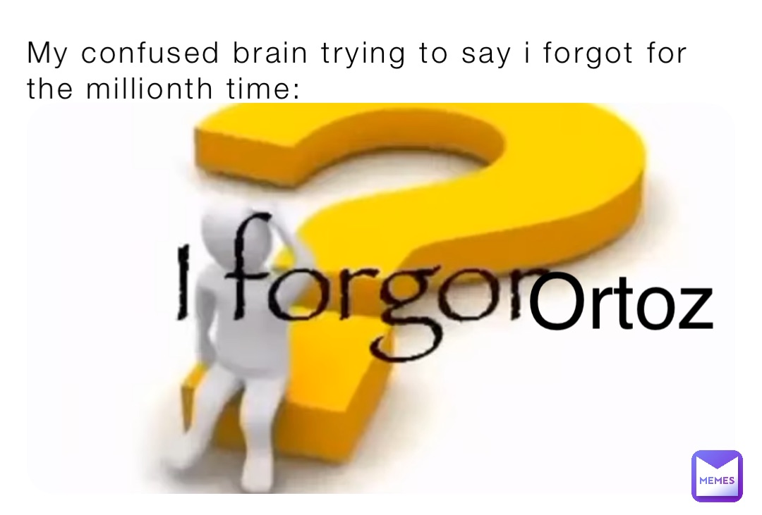 My confused brain trying to say i forgot for the millionth time: Ortoz ...