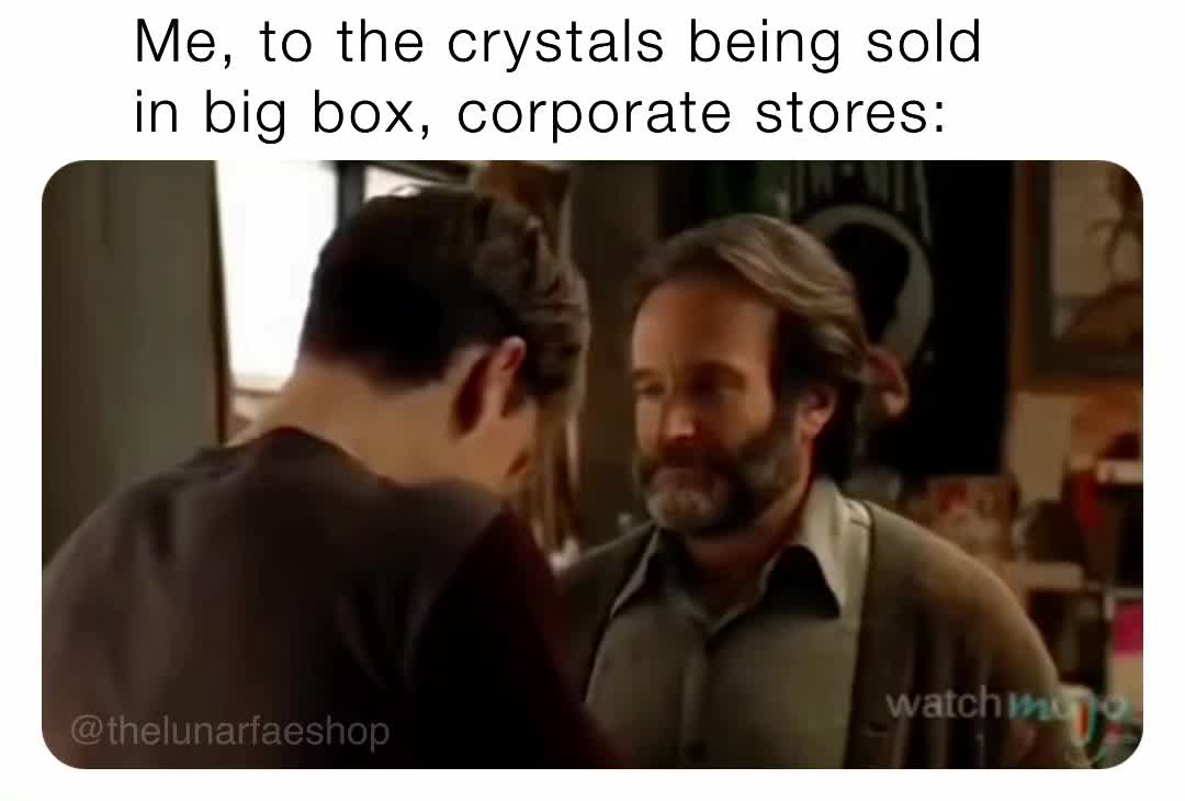 Me, to the crystals being sold in big box, corporate stores ...