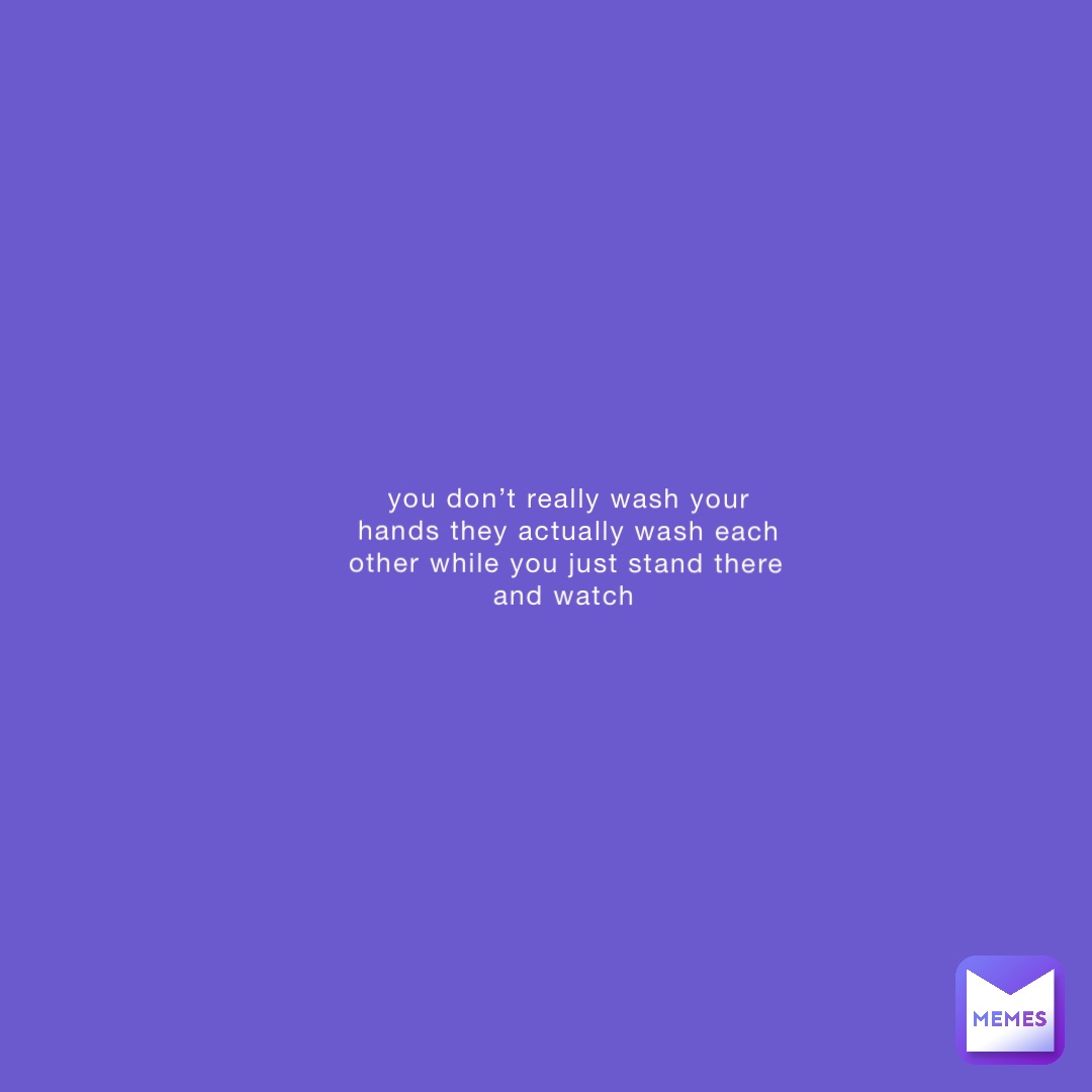 you don’t really wash your hands they actually wash each other while ...