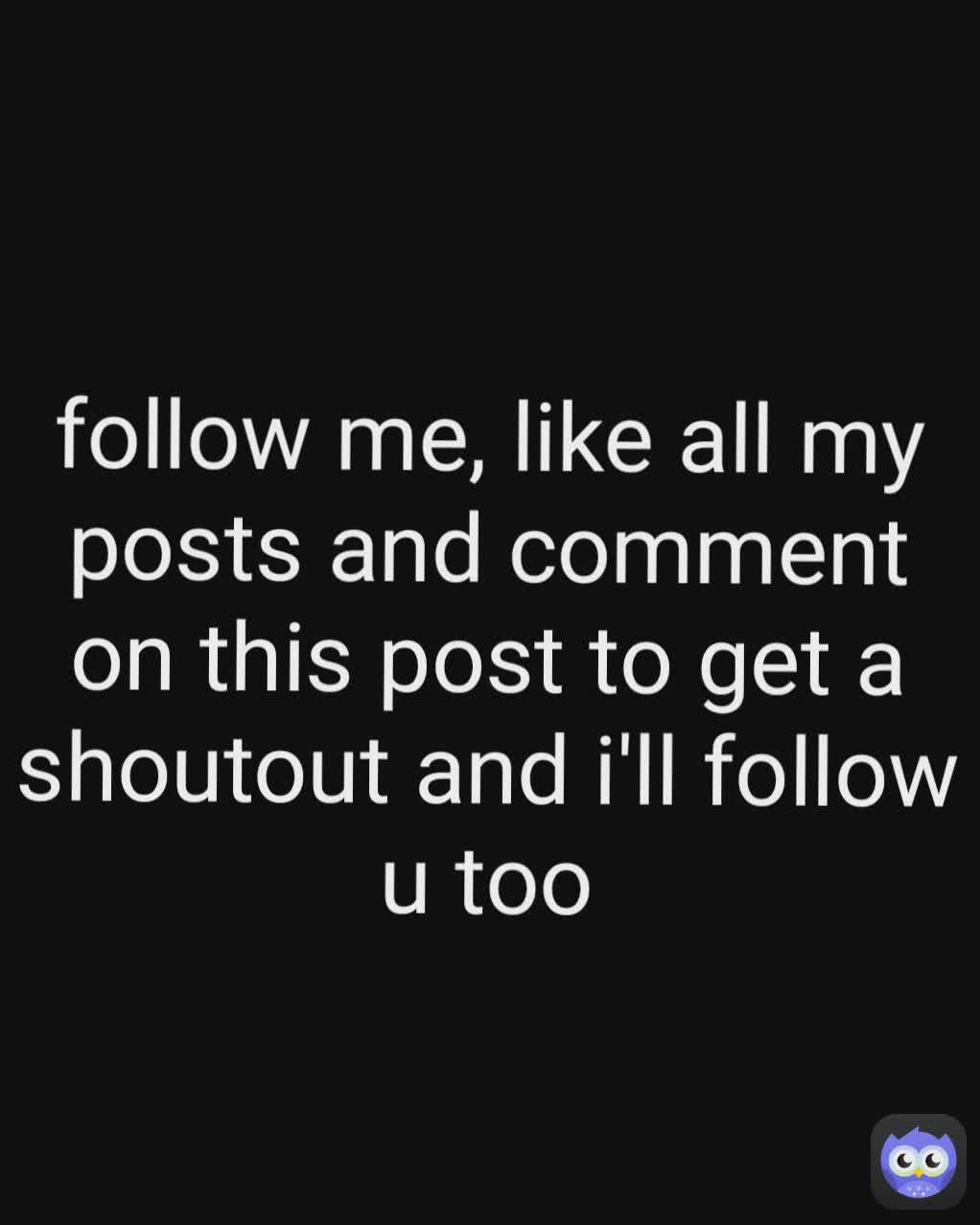 follow me, like all my posts and comment on this post to get a shoutout ...