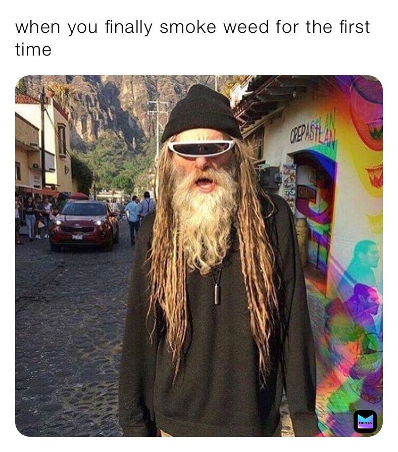 when you finally smoke weed for the first time | @saulcastillo012 | Memes