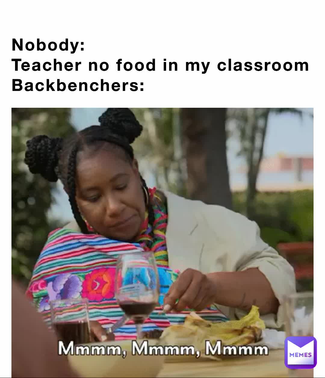 Nobody: Teacher no food in my classroom Backbenchers ...