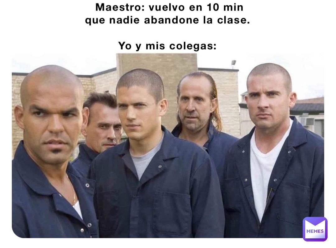 Maestro: vuelvo en 10 min que nadie abandone la clase. Yo y mis colegas ...
