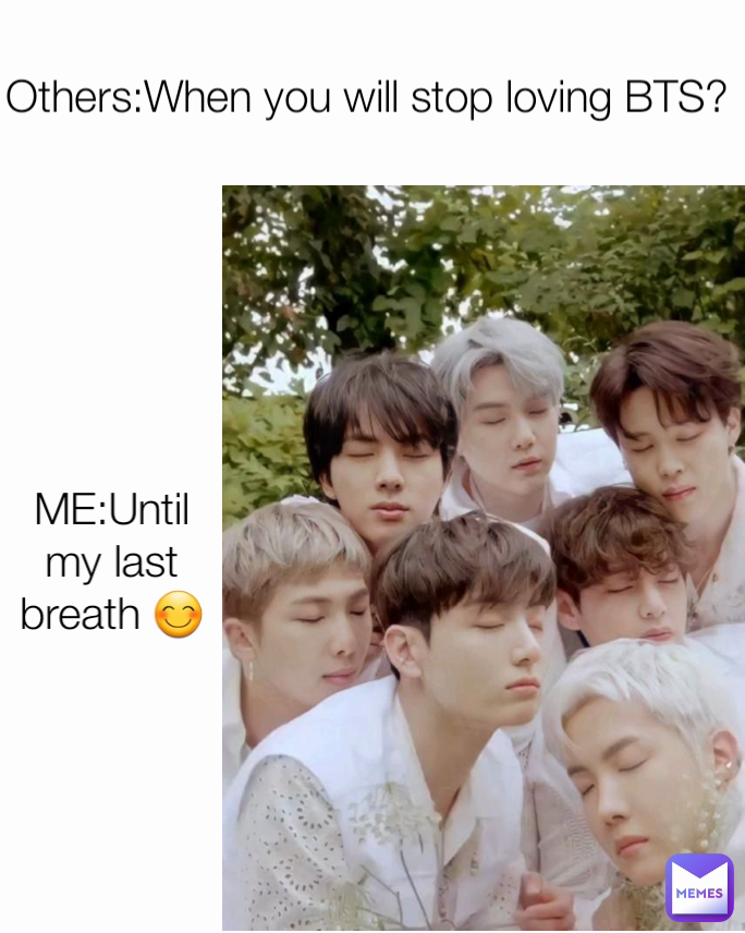 Others:When you will stop loving BTS? ME:Until my last breath 😊 | @Kim ...