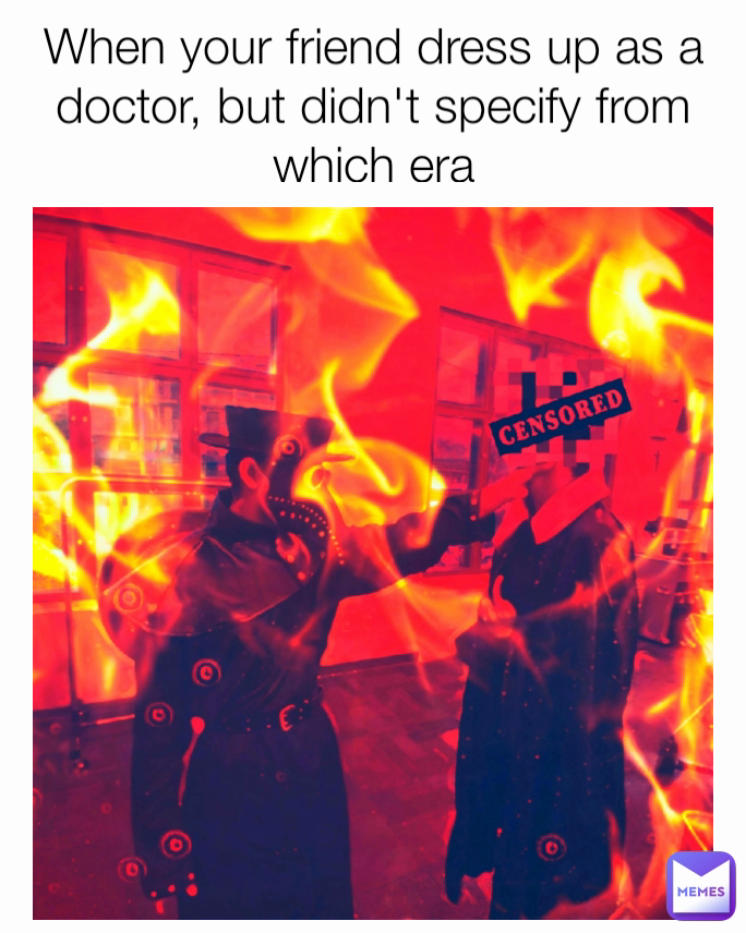 When your friend dress up as a doctor, but didn't specify from which ...