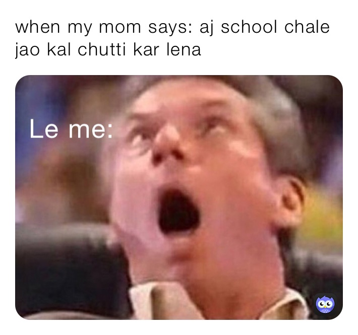 when my mom says: aj school chale jao kal chutti kar lena | @Moeed ...