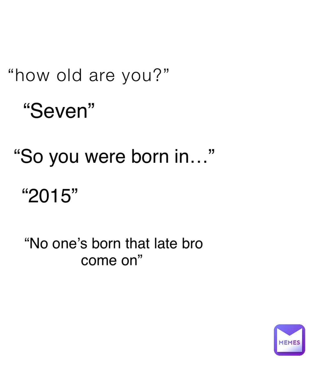  How Old Are You Seven So You Were Born In 2015 No One s Born