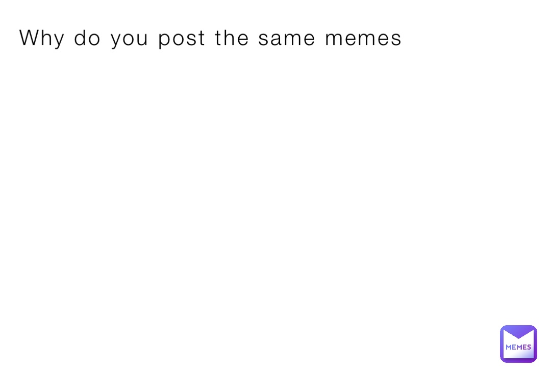 Why do you post the same memes | @Spooky_Sussy_Mars | Memes