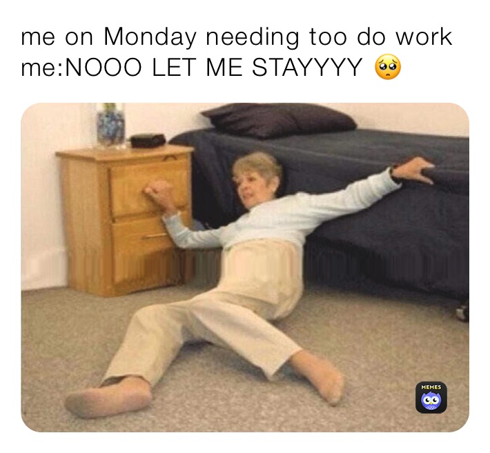 me on Monday needing too do work me:NOOO LET ME STAYYYY 🥺 | @lemon ...