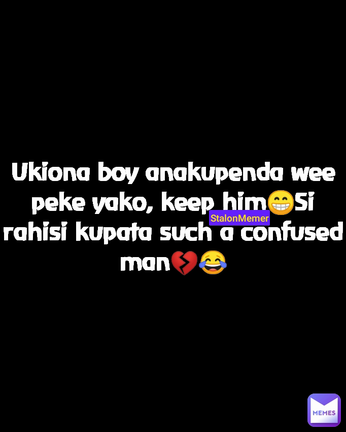 StalonMemer Ukiona boy anakupenda wee peke yako, keep him😁Si rahisi ...