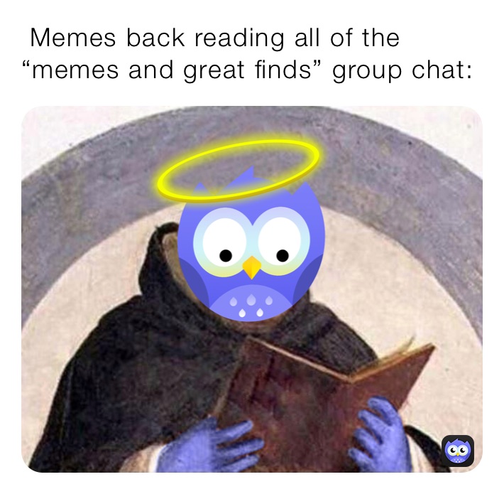 Memes back reading all of the “memes and great finds” group chat ...
