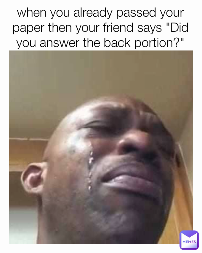 when you already passed your paper then your friend says "Did you ...