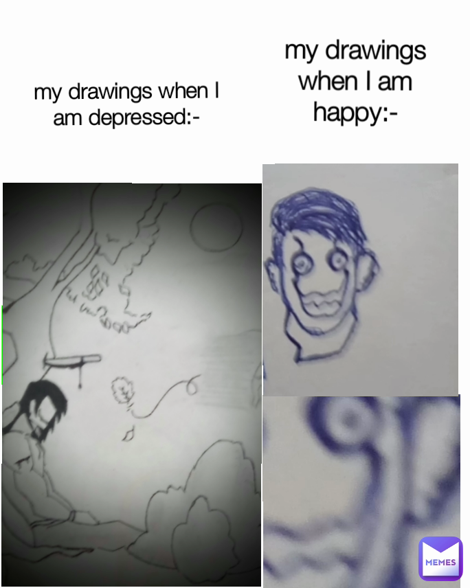 my drawings when I am depressed:- my drawings when I am happy ...