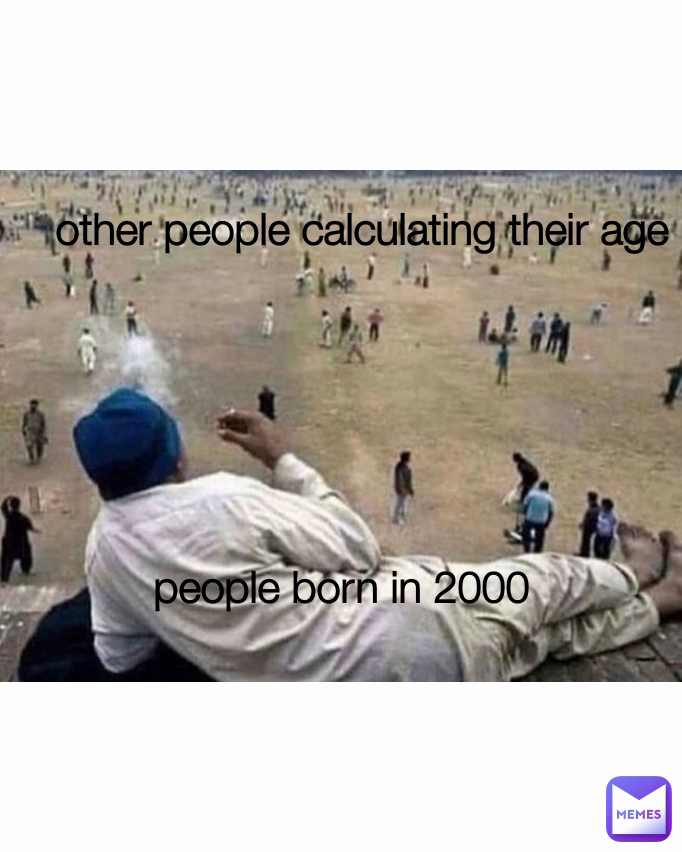people born in 2000 other people calculating their age | @sarcasticmyth ...
