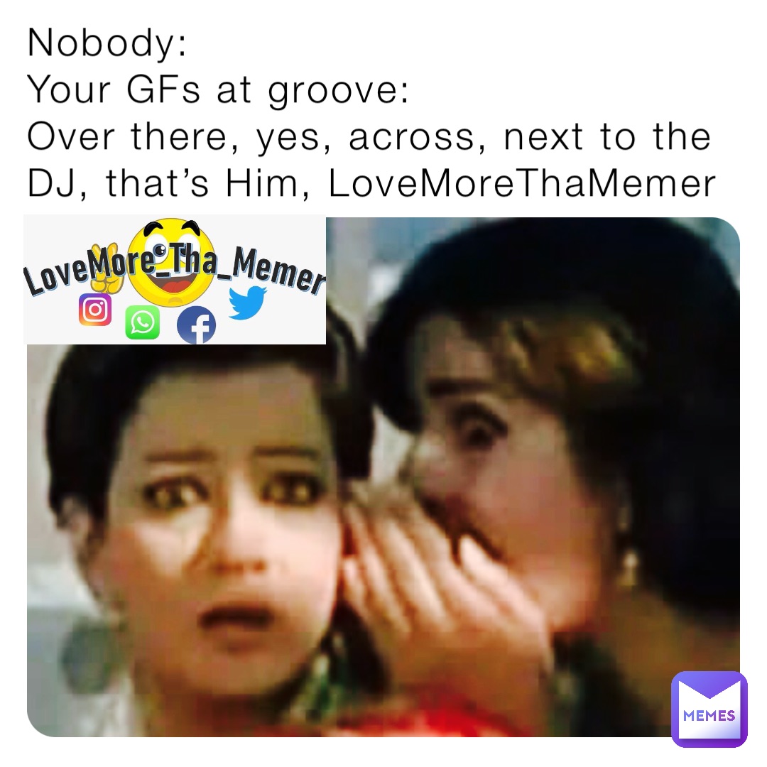 Nobody: Your GFs at groove: Over there, yes, across, next to the DJ ...