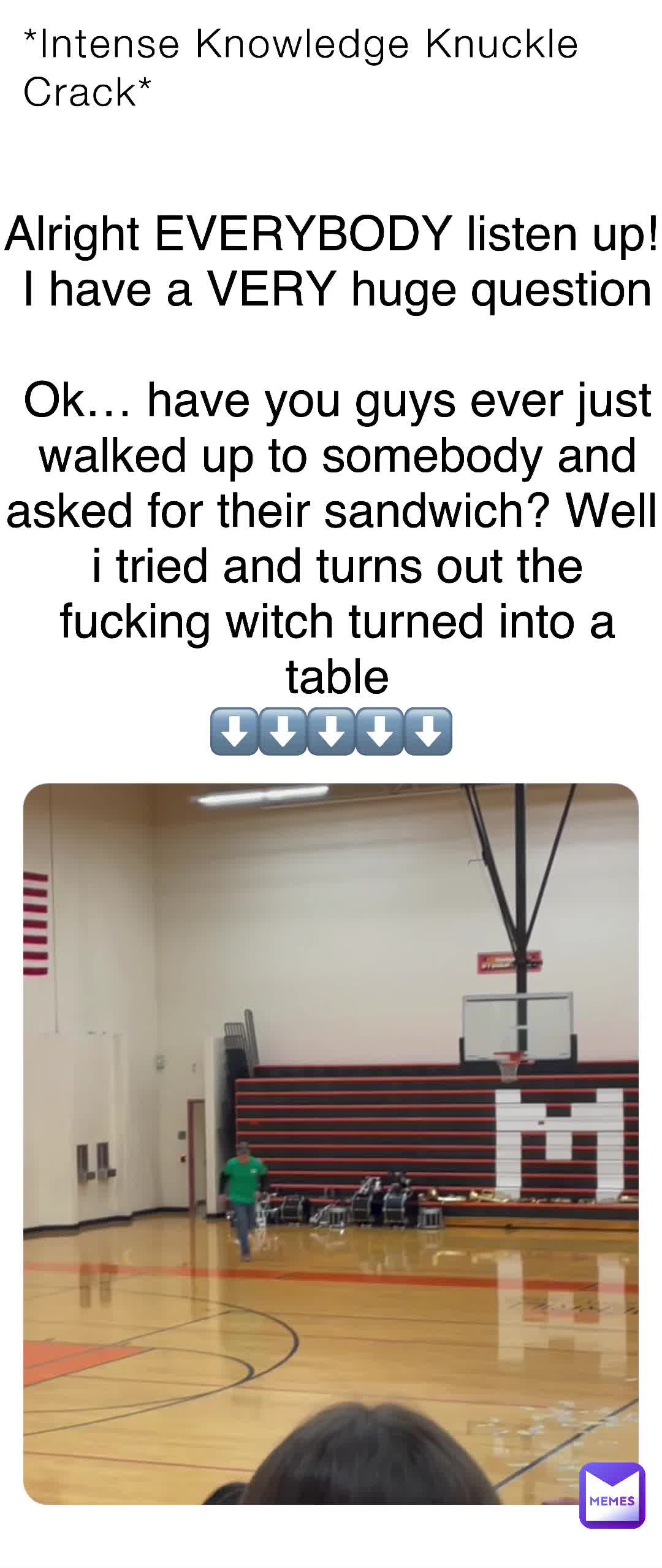 *Intense Knowledge Knuckle Crack* Alright EVERYBODY listen up! I have a ...