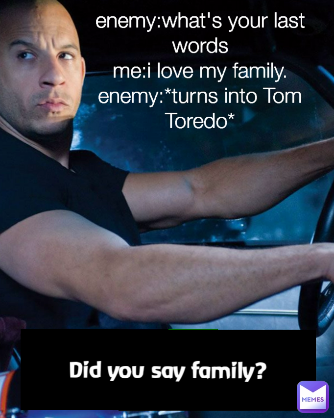 Did you say family? enemy:what's your last words me:i love my family ...