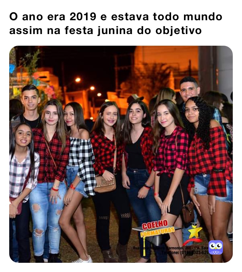 O ano era 2019 e estava todo mundo assim na festa junina do objetivo ...