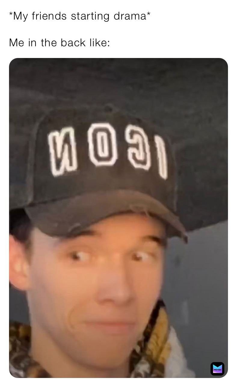 *My friends starting drama* Me in the back like: | @yungdreams | Memes