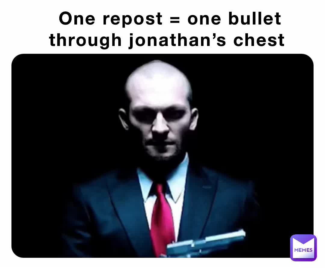 One Repost = One bullet through Jonathan’s chest | @Chickon | Memes One Repost = One bullet through Jonathan’s chest | @Chickon | Memes