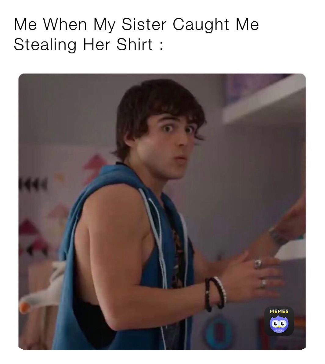 Me When My Sister Caught Me Stealing Her Shirt : | @unsaidlukexoxo | Memes