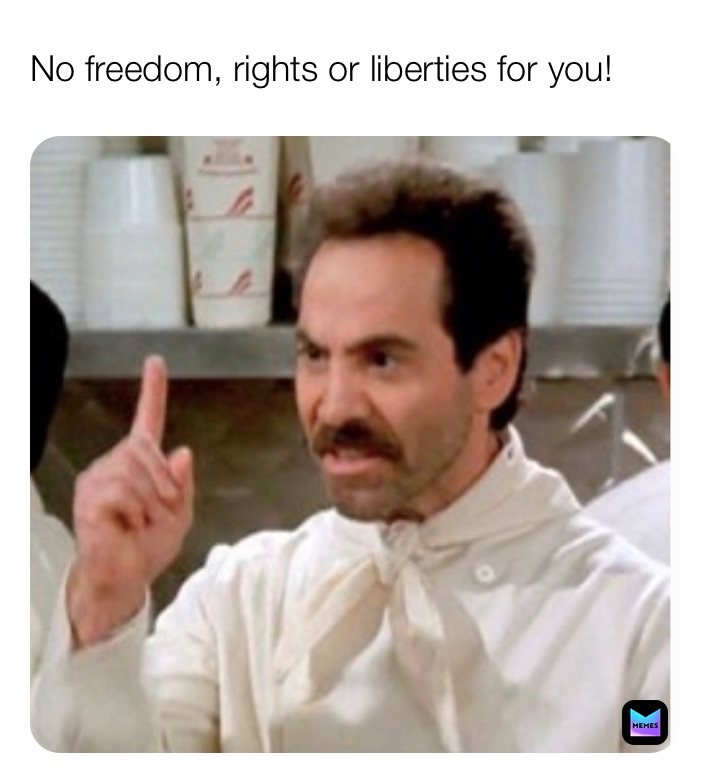 No freedom, rights or liberties for you! | @newguy110711 | Memes