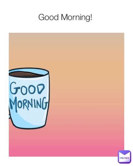 Good Morning! | @UwU_MemeMaker_358 | Memes
