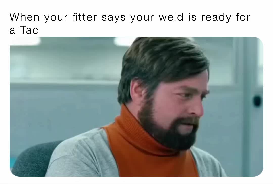 When your fitter says your weld is ready for a Tac | @olin_yazzie | Memes
