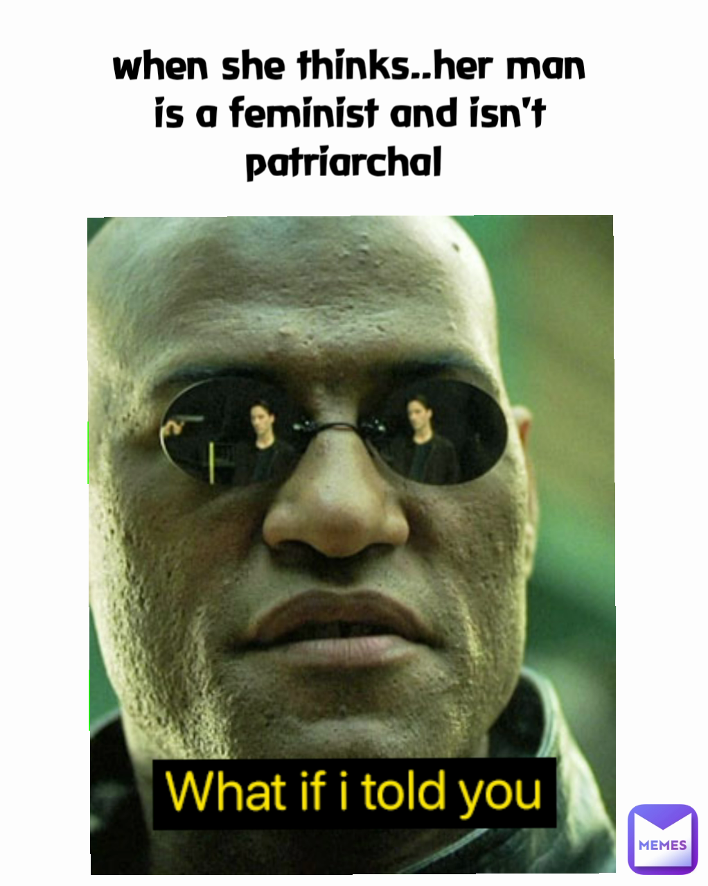 when she thinks..her man is a feminist and isn't patriarchal ...