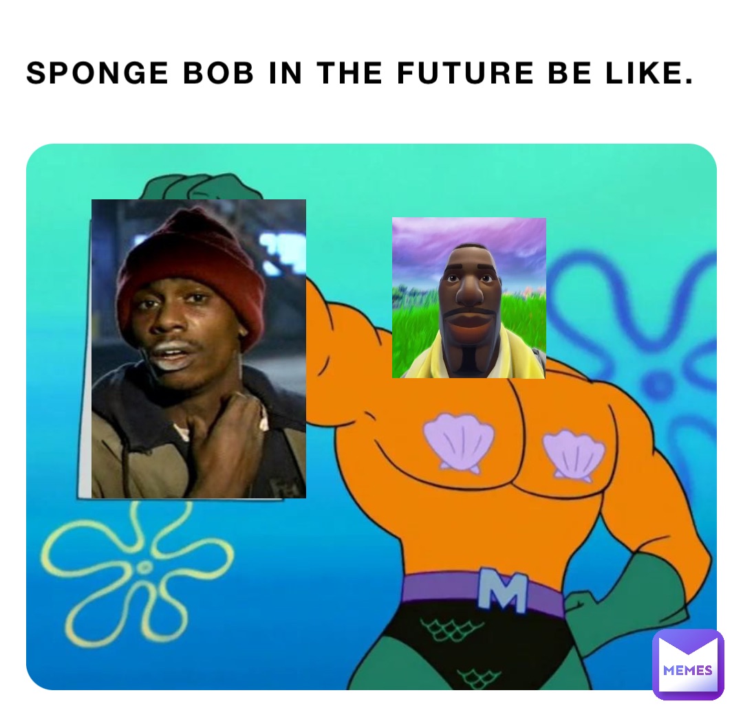 Sponge bob in the future be like. | @g-bireley | Memes
