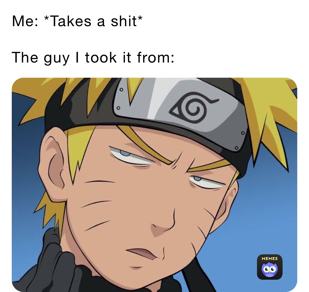 Me: *Takes a shit* The guy I took it from: | @Currythaking | Memes