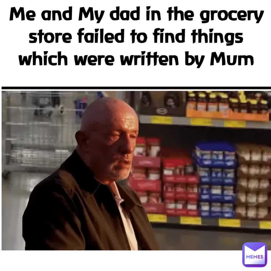 Me and My dad in the grocery store failed to find things which were ...