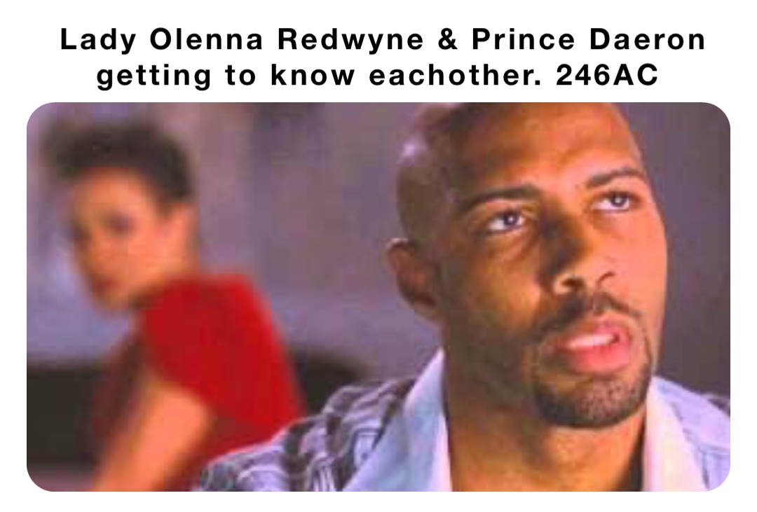 Lady Olenna Redwyne & Prince Daeron getting to know eachother. 246AC ...