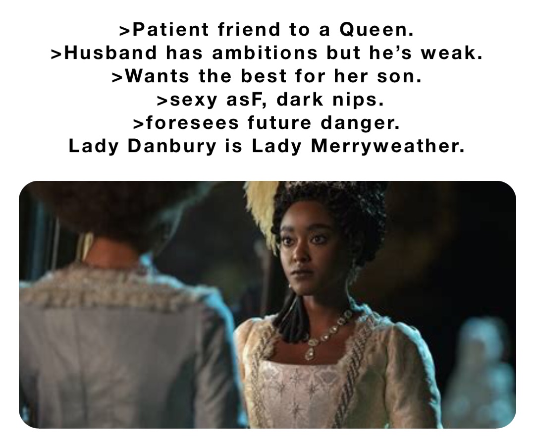 >Patient friend to a Queen. >Husband has ambitions but he’s weak ...
