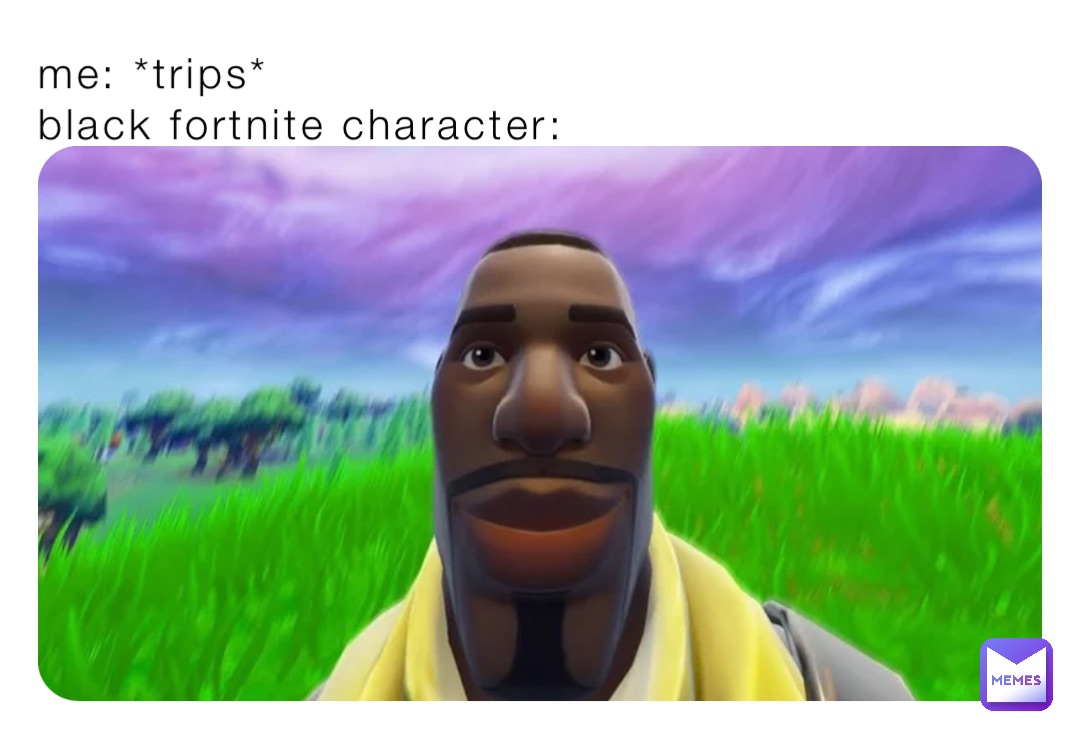 me: *trips* black fortnite character: | @ididthatyes | Memes