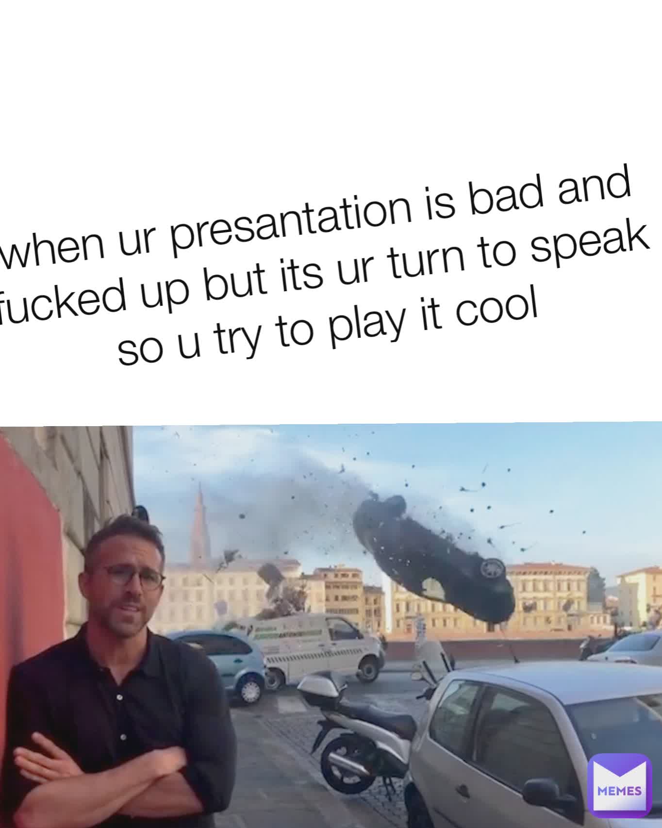 when ur presantation is bad and fucked up but its ur turn to speak so u ...