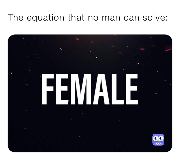 The equation that no man can solve: | @FridayMemes | Memes