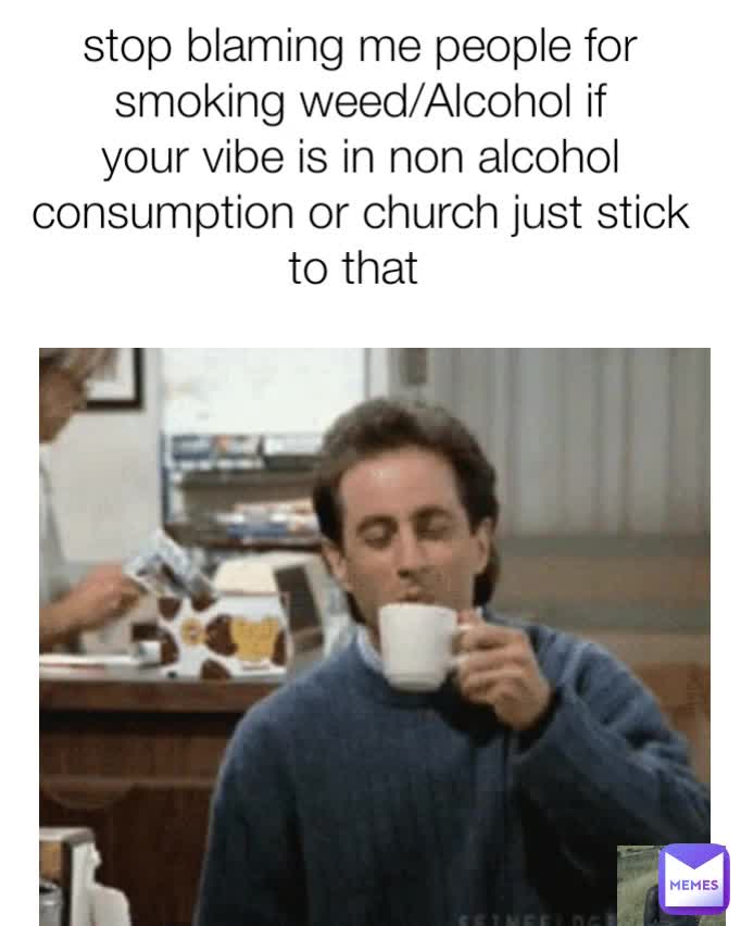 stop blaming me people for smoking weed/Alcohol if your vibe is in non ...