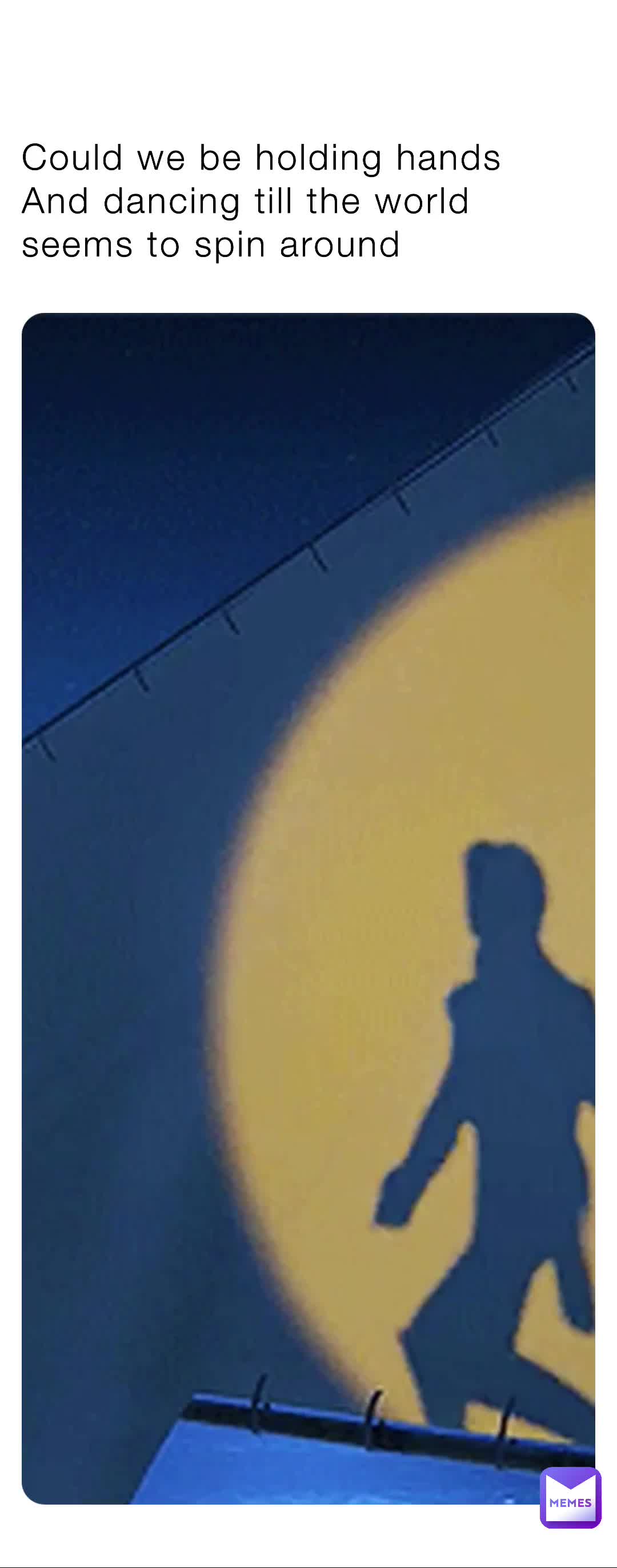 Could we be holding hands And dancing till the world seems to spin ...