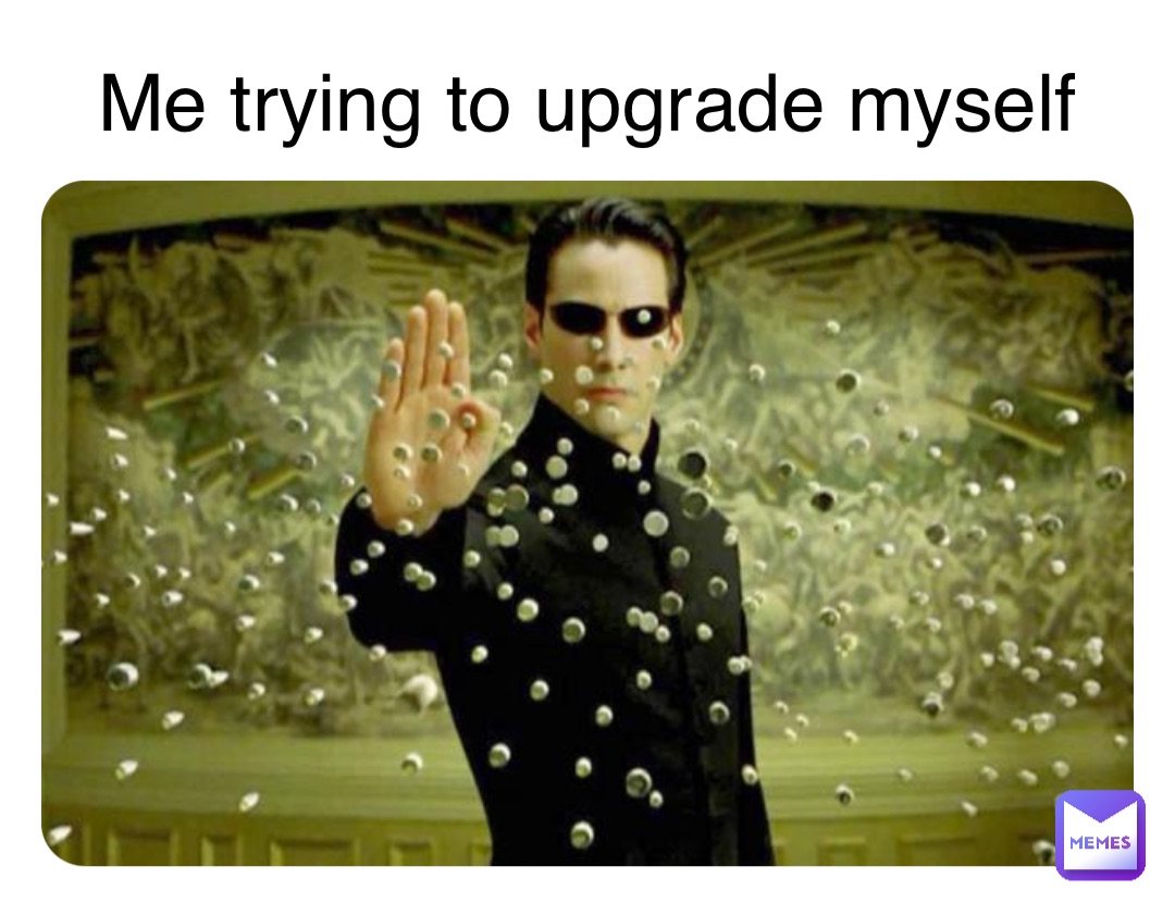 Me trying to upgrade myself | @Jax_The_Memer | Memes