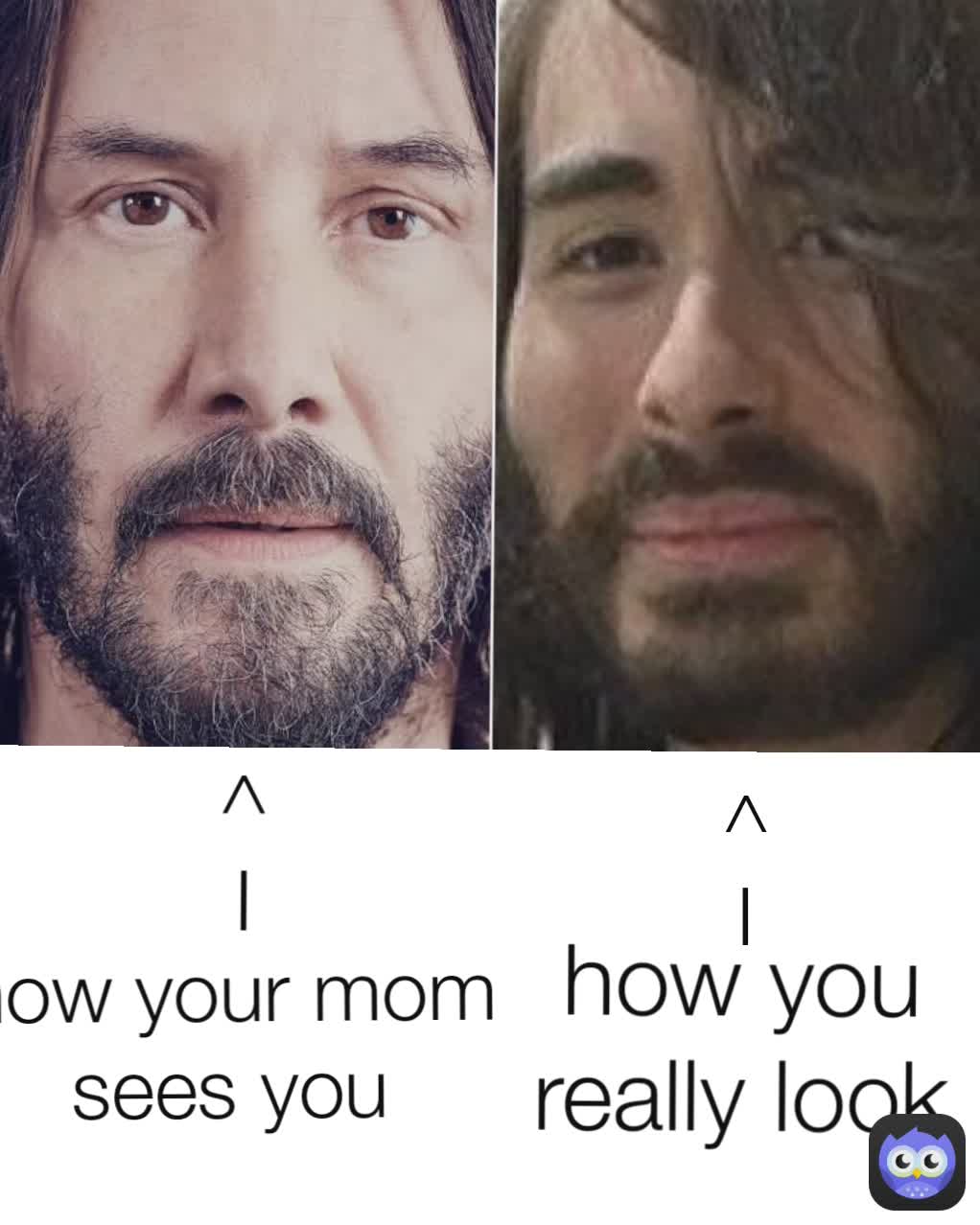 how your mom sees you how you really look ^ I ^ I ...