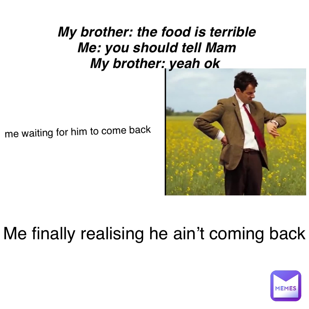 Text Here My brother: the food is terrible Me: you should tell Mam My ...